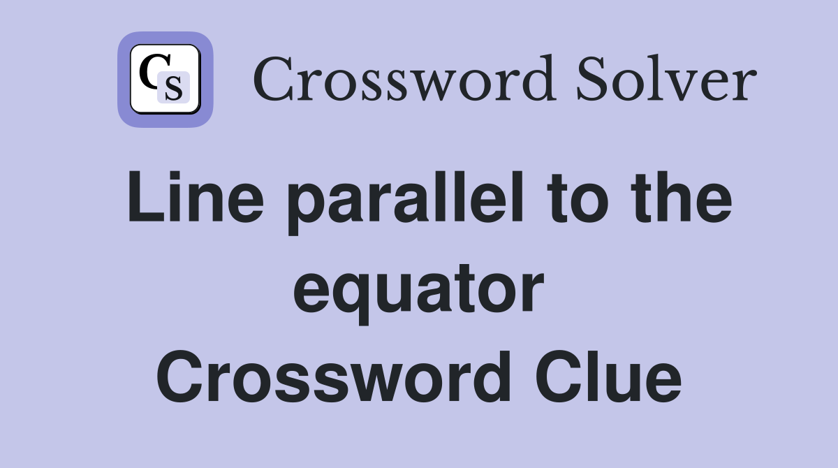 Line parallel to the equator - Crossword Clue Answers - Crossword Solver